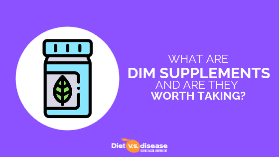 What Are DIM Supplements and Are They Worth Taking? | Diet vs Disease
